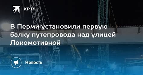 В Перми установили первую балку путепровода над улицей Локомотивной Kp Ru