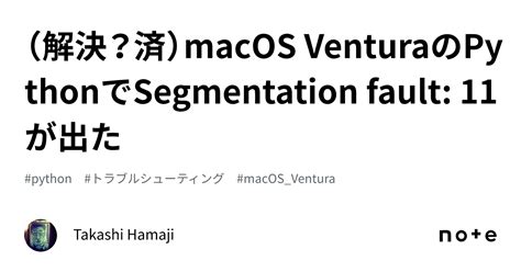 （解決？済）macos Venturaのpythonでsegmentation Fault 11が出た｜takashi Hamaji