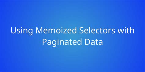 Using Memoized Selectors With Paginated Data Snippets Borstch