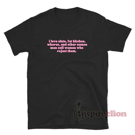 I Love Sluts Fat Bitches Whores And Other Names Men T Shirt