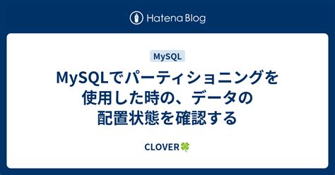 Mysqlでパーティショニングを使用した時の、データの配置状態を確認する Clover🍀