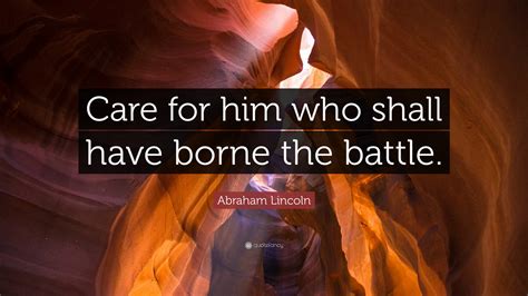 Abraham Lincoln Quote “care For Him Who Shall Have Borne The Battle ”