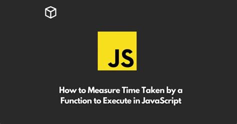 How To Measure Time Taken By A Function To Execute In Javascript Programming Cube