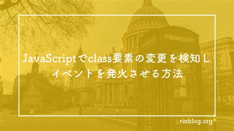 JavaScriptでclass要素の変更を検知しイベントを発火させる方法Rin Blog JavaScriptでclass要素の変更を検知しイベントを発火させる方法Rin Blog