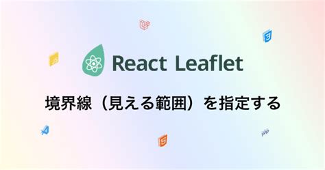 React Leaflet 地図の境界線（見える範囲）を指定する方法 Logsuke