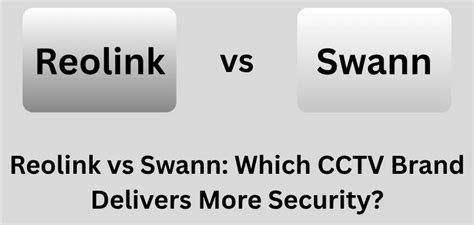 Reolink Vs Swann Which CCTV Brand Delivers Best Security