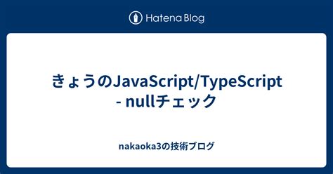 きょうのJavaScript TypeScript nullチェック はてなブログ