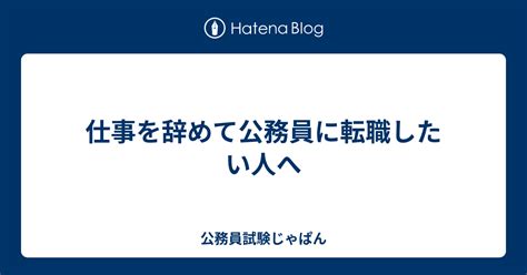 仕事を辞めて公務員に転職したい人へ 公務員試験じゃぱん