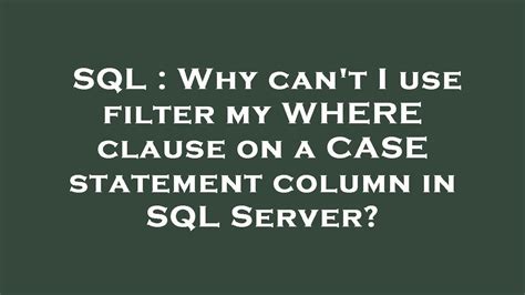 Sql Why Cant I Use Filter My Where Clause On A Case Statement Column In Sql Server Youtube