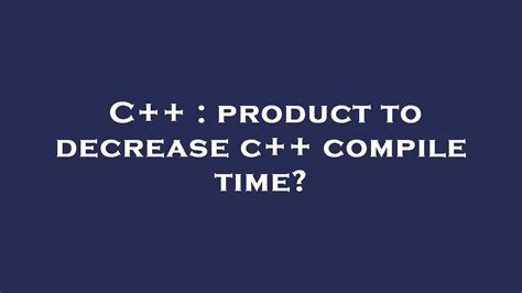 C Product To Decrease C Compile Time Youtube