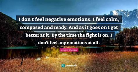 I Dont Feel Negative Emotions I Feel Calm Composed And Ready And A