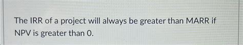 Solved The Irr Of A Project Will Always Be Greater Than Marr