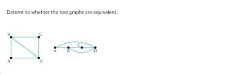 solved determine whether the two graphs are equivalent b с