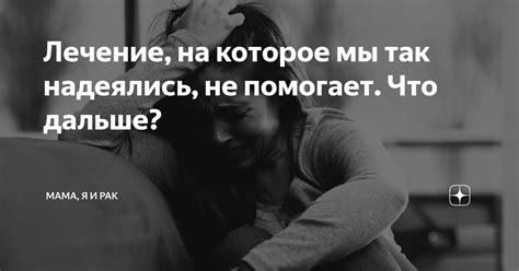Лечение, на которое мы так надеялись, не помогает. Что дальше? | Мама ...