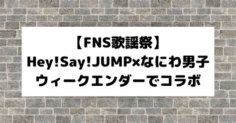【fns歌謡祭】heysayjump×なにわ男子のウィークエンダーでコラボが話題！ こそだてあんど