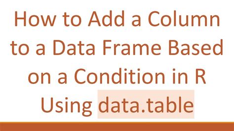 how to add a column to a data frame based on a condition in r using data table youtube