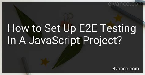 How To Set Up E2e Testing In A Javascript Project In 2024