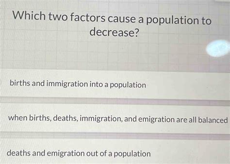 Solved Which Two Factors Cause A Population To Decrease Births And Immigration Into A