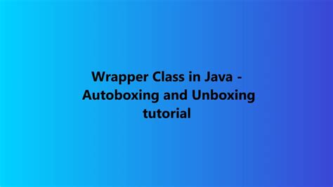 wrapper class in java autoboxing and unboxing tutorial