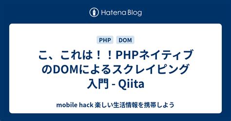 こ、これは！！phpネイティブのdomによるスクレイピング入門 qiita mobile hack 楽しい生活情報を携帯しよう