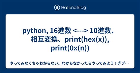 Python 16進数 10進数、相互変換、printhexx Print0xn やってみなくちゃわからない。わから