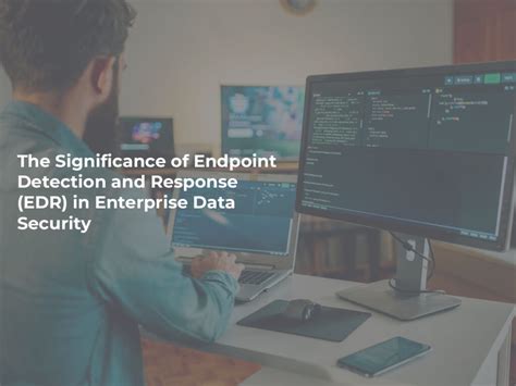 The Significance Of Endpoint Detection And Response Edr In Enterprise Data Security