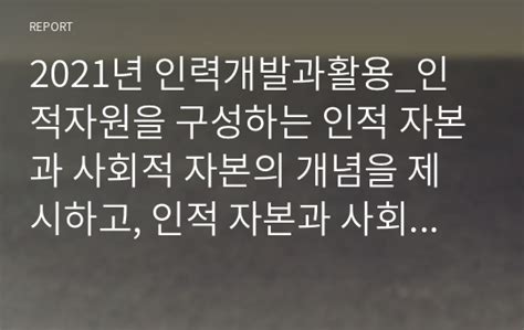 2021년 인력개발과활용인적자원을 구성하는 인적 자본과 사회적 자본의 개념을 제시하고 인적 자본과 사회적 자본을 확보하기