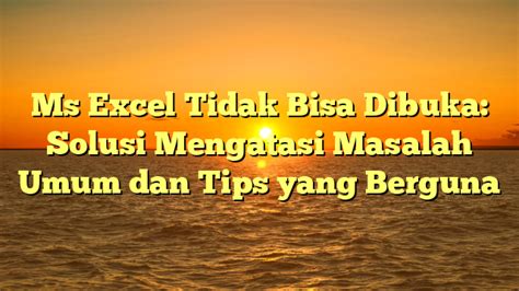Ms Excel Tidak Bisa Dibuka Solusi Mengatasi Masalah Umum Dan Tips Yang Berguna Ransel Pustaka
