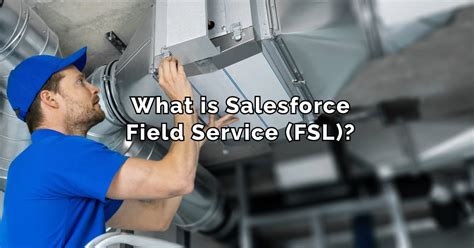 What Is Salesforce Field Service FSL