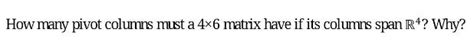 Solved How Many Pivot Columns Must A 4×6 Matrix Have If Its