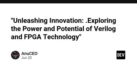 unleashing innovation exploring the power and potential of verilog and fpga technology dev