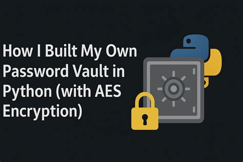 How I Built My Own Lastpass Clone In Python With Aes Encryption By Neha Ravi Aug 2025
