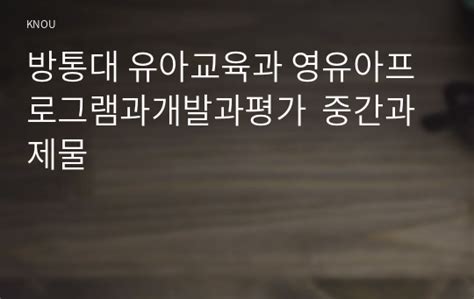방통대 유아교육과 영유아프로그램과개발과평가 중간과제물 방송통신대
