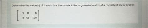 Solved Determine The Values Of H Such That The Matrix Is The Augmented Matrix Of A Consistent