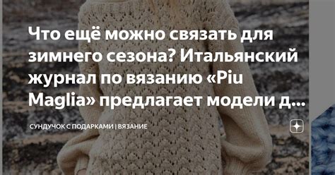 Что ещё можно связать для зимнего сезона Итальянский журнал по вязанию «piu Maglia предлагает