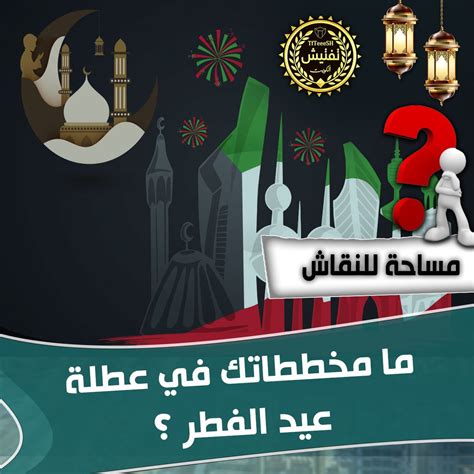 تفتيش الكويت 🇰🇼 On Twitter مساحة للنقاش • ما مخططاتك في عطلة عيد