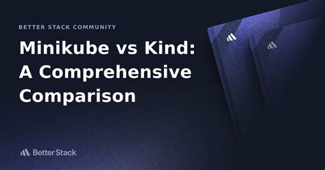 Minikube Vs Kind A Comprehensive Comparison Better Stack Community