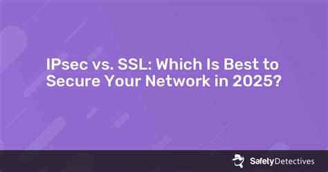 IPsec Vs SSL Which Is Best To Secure Your Network In 2025