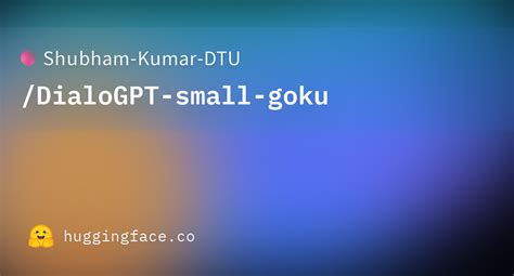 Shubham Kumar DTU DialoGPT Small Goku Hugging Face
