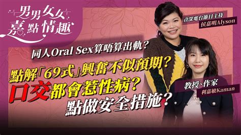 繼續講口交！點解69式姿勢興奮不似預期？口交有咩安全措施防性病？同其他人oral Sex算出軌嗎？呢位總統咁講 健康談性 男男女女·嘉點情趣 侯嘉明、利嘉敏 Youtube