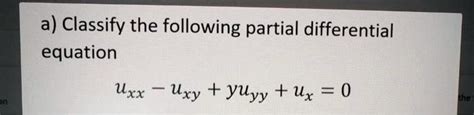 Solved A Classify The Following Partial Differential Equation Uxx Uxy 1 Yuyy Ux 0