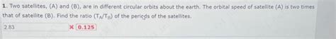 Solved 1 Two Satellites A And B Are In Different