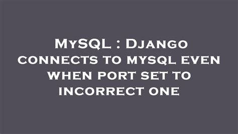 Mysql Django Connects To Mysql Even When Port Set To Incorrect One Youtube