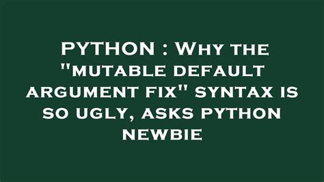 Python Why The Mutable Default Argument Fix Syntax Is So Ugly Asks