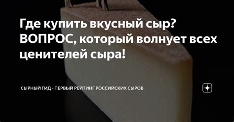 Где купить вкусный сыр ВОПРОС который волнует всех ценителей сыра Сырный Гид первый