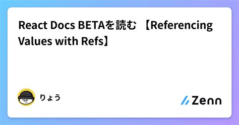 React Docs Betaを読む 【referencing Values With Refs】