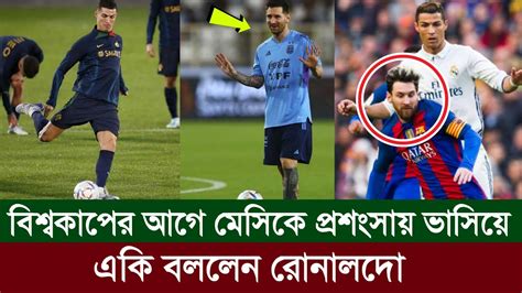 মেসি জাদুকরি সবাইকে চমকে দিয়ে মেসির প্রশংসায় যা বললেন রোনালদো