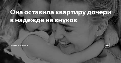 Она оставила квартиру дочери в надежде на внуков Нина Чилина Дзен