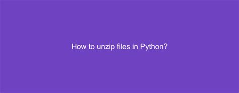 How To Unzip Files In Python