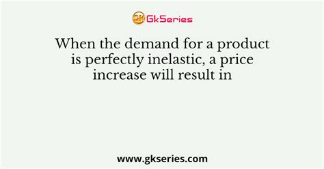 When The Demand For A Product Is Perfectly Inelastic A Price Increase